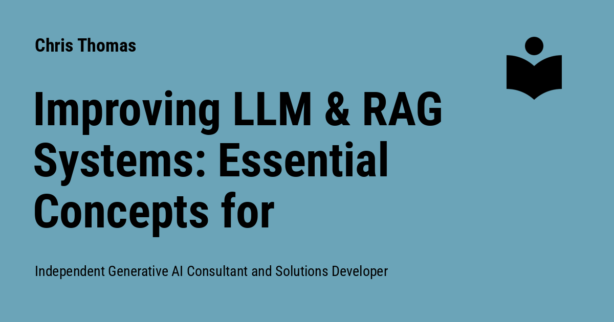 Improving LLM & RAG Systems: Essential Concepts for Practitioners - Chris Thomas