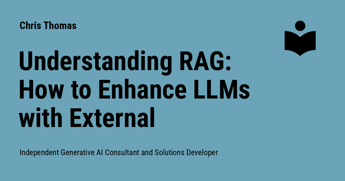Understanding RAG: How to Enhance LLMs with External Knowledge - Chris Thomas